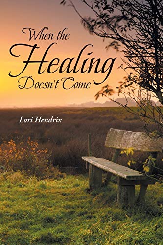 When the Healing Doesn't Come: Hendrix, Lori: 9781483411309: Amazon.com: Books