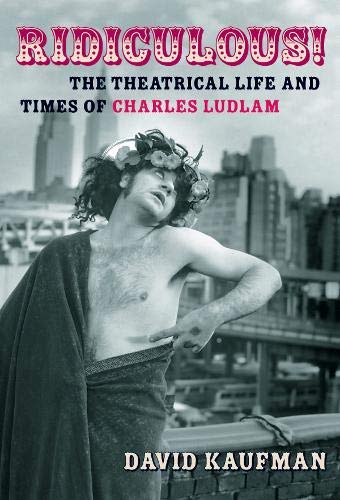 Ridiculous!: The Theatrical Life and Times of Charles Ludlam (Applause ...