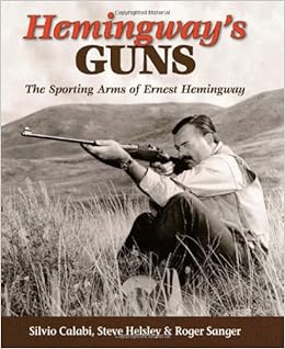 Hemingway's Guns: The Sporting Arms of Ernest Hemingway: Silvio Calabi ...