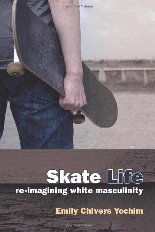 Skate Life: Re-Imagining White Masculinity (Technologies Of The ...