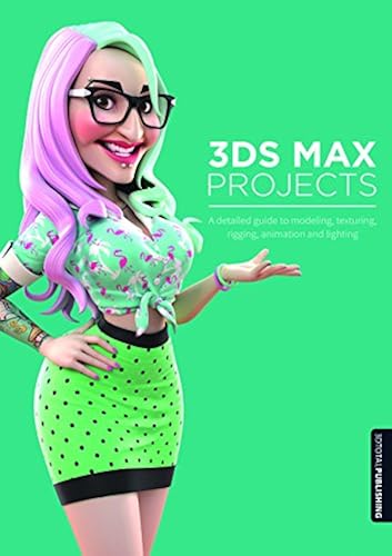3ds Max Projects: A Detailed Guide to Modeling, Texturing, Rigging ...