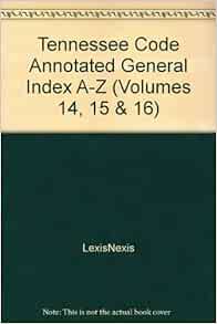 Tennessee Code Annotated General Index A-Z (Volumes 14, 15 & 16): LexisNexis: 9780820592435 ...