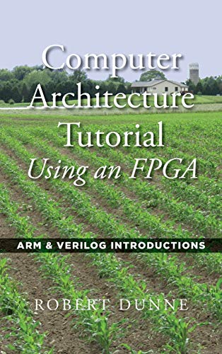 Computer Architecture Tutorial Using an FPGA: ARM & Verilog Introductions: Dunne, Robert ...