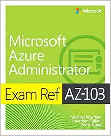 Exam Ref AZ-103 Microsoft Azure Administrator: Washam, Michael, Tuliani ...