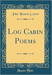 Log Cabin Poems (Classic Reprint): Carter, John Henton: 9780267319688 ...