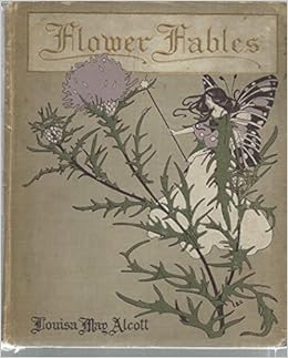 Flower Fables: Louisa May Alcott, "To Ellen Emerson, for whom they were ...