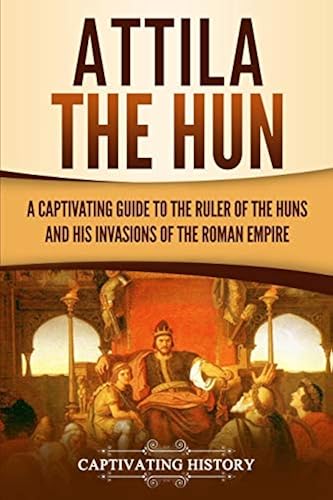 Attila the Hun: A Captivating Guide to the Ruler of the Huns and His ...