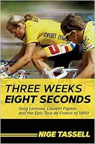 Three Weeks, Eight Seconds: Greg Lemond, Laurent Fignon, and the Epic ...