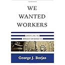 We Wanted Workers: Unraveling the Immigration Narrative: George J ...