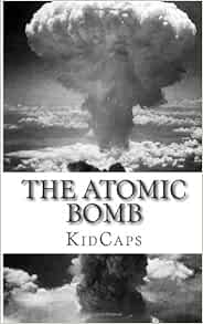 The Atomic Bomb: A History Just For Kids!: KidCaps: 9781484093276 ...