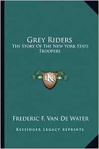 Grey Riders: The Story Of The New York State Troopers: Frederic F. Van ...