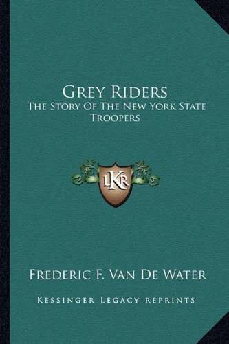 Grey Riders: The Story Of The New York State Troopers: Van De Water ...