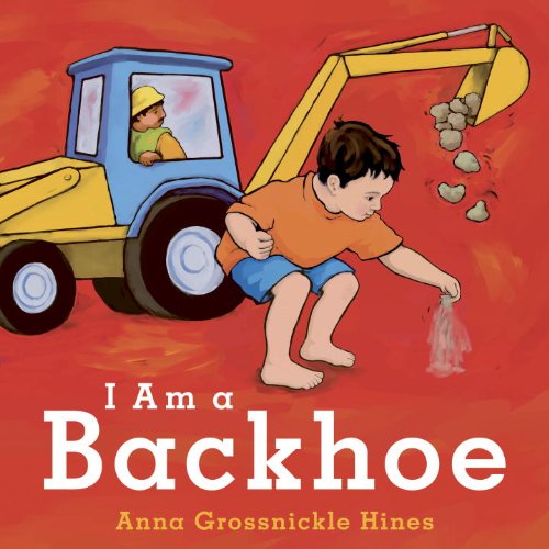 I Am a Backhoe: Hines, Anna Grossnickle, Hines, Anna Grossnickle ...