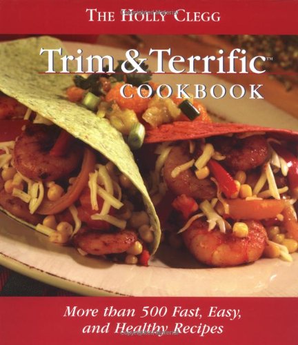 The Holly Clegg Trim & Terrific Cookbook: More Than 500 Fast, Easy, And ...