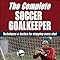 The Complete Soccer Goalkeeper: Timothy Mulqueen, Michael Woitalla ...