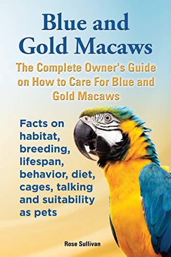 Blue and Gold Macaws, The Complete Owner's Guide on How to Care For ...