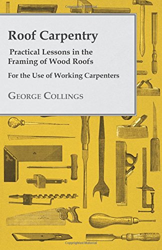 Roof Carpentry - Practical Lessons in the Framing of Wood Roofs - For ...