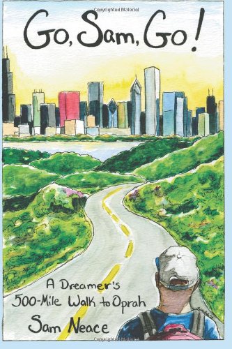 Go, Sam, Go: A dreamer's 500-mile walk to Oprah: Neace, Sam ...
