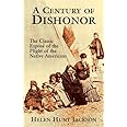 A Century of Dishonor: The Classic Exposé of the Plight of the Native ...