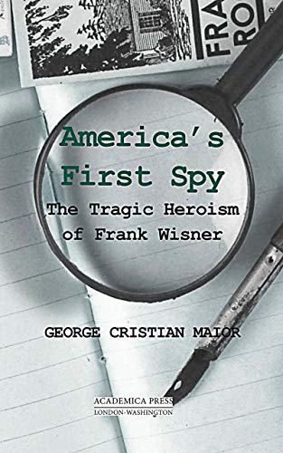America’s First Spy: The Tragic Heroism Of Frank Wisner: Maior, George ...