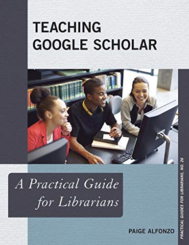 Teaching Google Scholar: A Practical Guide for Librarians (Practical ...