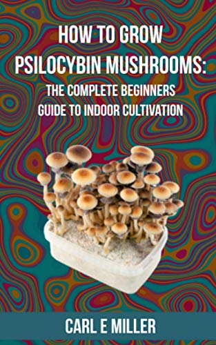 How to Grow Psilocybin Mushrooms: The Complete Beginners Guide to Indoor Cultivation : Miller ...