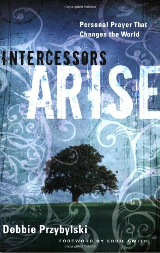 Intercessors Arise: Personal Prayer That Changes the World: Debbie ...
