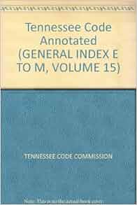 Tennessee Code Annotated (GENERAL INDEX E TO M, VOLUME 15): TENNESSEE CODE COMMISSION: Amazon ...