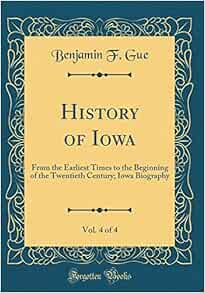 History of Iowa, Vol. 4 of 4: From the Earliest Times to the Beginning ...