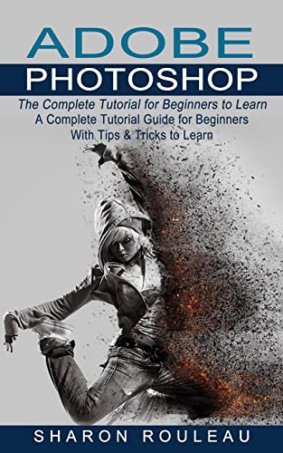Adobe Photoshop: The Complete Tutorial for Beginners to Learn (A ...