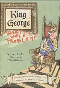 King George: What Was His Problem?: Everything Your Schoolbooks Didn't ...