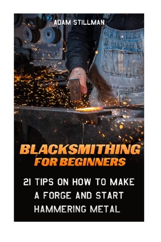 Blacksmithing For Beginners: 21 Tips On How to Make A Forge and Start ...