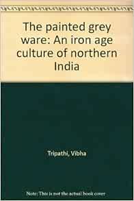 The painted grey ware: An iron age culture of northern India: Tripathi ...