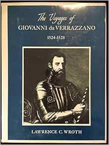 The Voyages of Giovanni Da Verrazzano 1524-1528: Lawrence C. Wroth ...