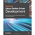 Mastering Linux Device Driver Development: Write custom device drivers ...