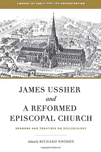 James Ussher and a Reformed Episcopal Church: Sermons and Treatises on ...