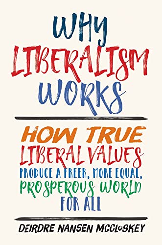 Why Liberalism Works: How True Liberal Values Produce a Freer, More ...