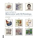Learn to Paint in Watercolor with 50 Paintings: Pick Up the Skills, Put ...