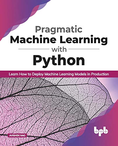 Pragmatic Machine Learning with Python: Learn How to Deploy Machine ...