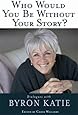 Who Would You Be Without Your Story?: Dialogues with Byron Katie: Byron ...