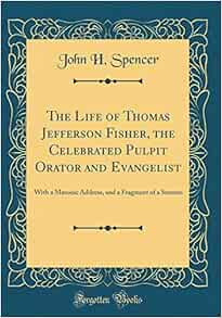 The Life of Thomas Jefferson Fisher, the Celebrated Pulpit Orator and ...