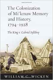 The Colonization of Mi'kmaw Memory and History, 1794-1928: The King v ...