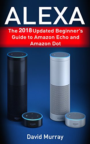 Alexa: The 2018 Updated Begginer's Guide to Amazon Echo and Amazon Dot ...