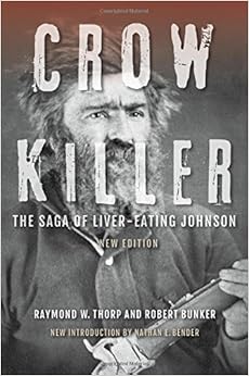 Crow Killer, New Edition: The Saga of Liver-Eating Johnson: Raymond W. Thorp Jr., Robert Bunker ...
