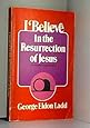 I Believe in the Resurrection of Jesus: Ladd, George Eldon ...