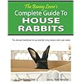 The Bunny Lover's Complete Guide To House Rabbits: The Ultimate ...
