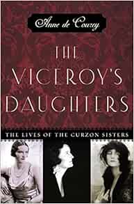 The Viceroy's Daughters: The Lives of the Curzon Sisters: de Courcy ...