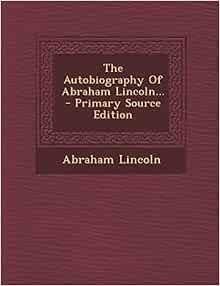 The Autobiography of Abraham Lincoln... - Primary Source Edition ...