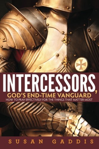 Intercessors, God's End-time Vanguard: How to Pray Effectively for the ...
