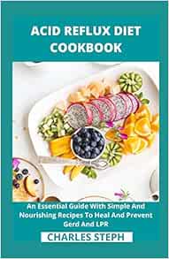 Acid Reflux Diet Cookbook: An Essential Guide With Simple And Nourishing Recipes To Heal And ...